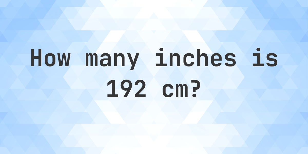 192 cm to inches - 192 cm = 75.59 in - Calculatio