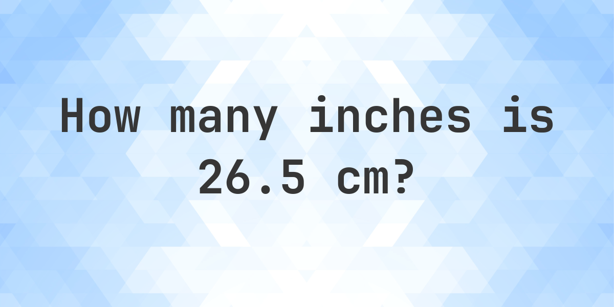 26.5 cm to inches - 26.5 cm = 10.43 in - Calculatio