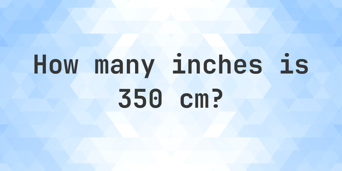 350 cm to inches - 350 cm = 137.8 in - Calculatio