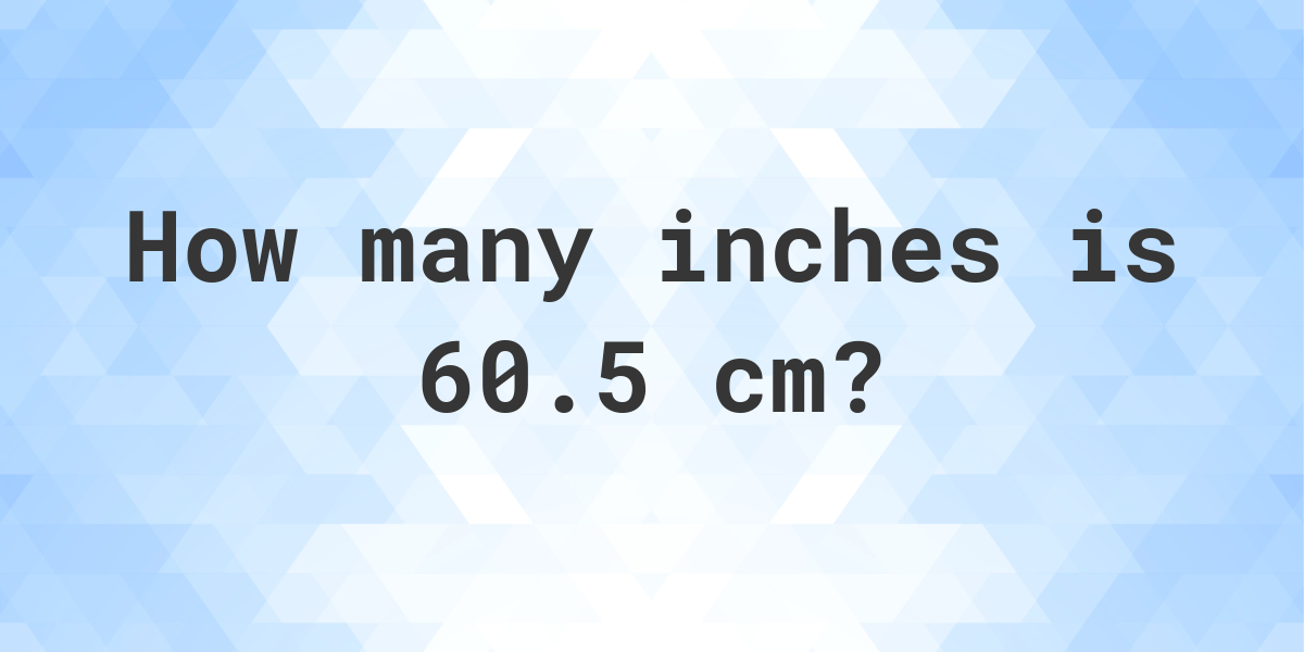 What is 60.5 cm in inches? - Calculatio