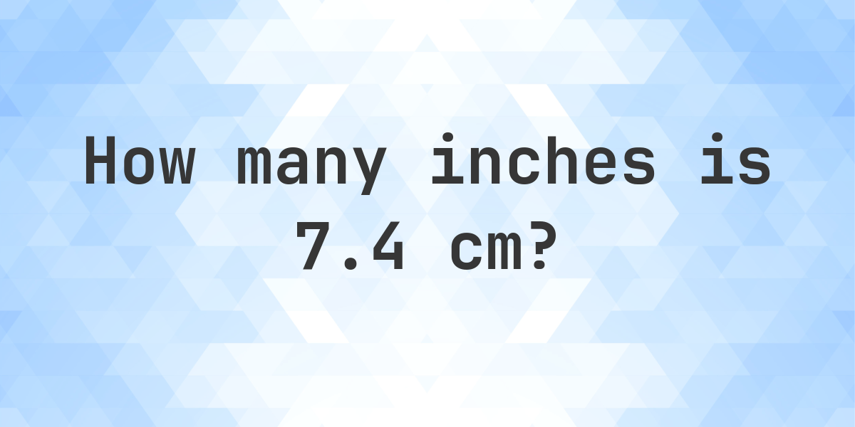 7.4 cm to inches - 7.4 cm = 2.91 in - Calculatio