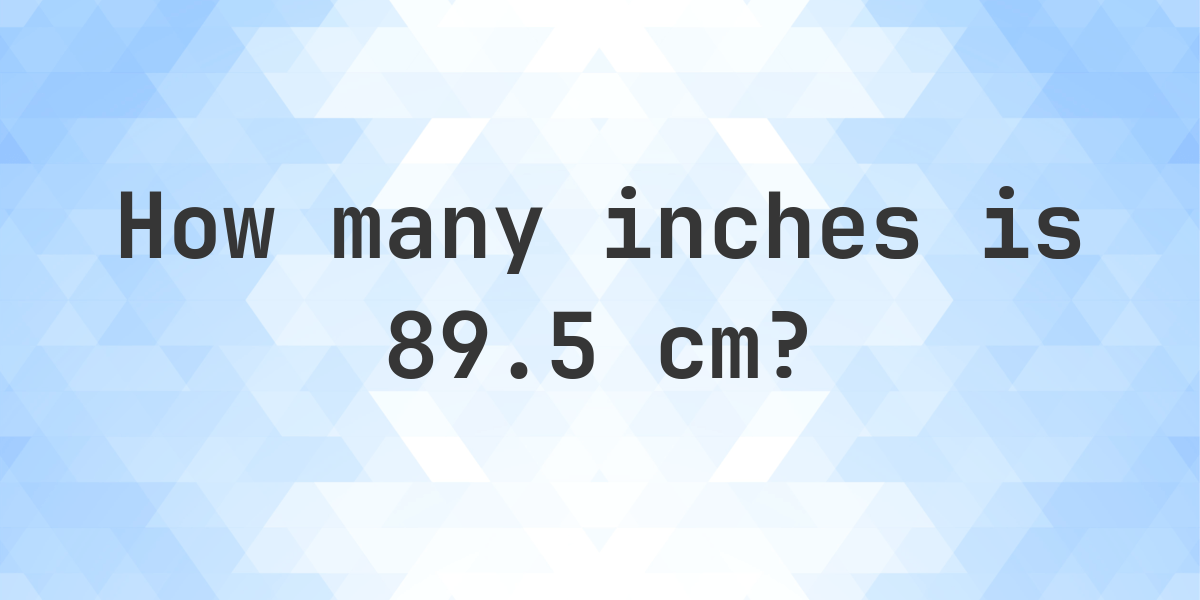 89.5 cm to inches - 89.5 cm = 35.24 in - Calculatio