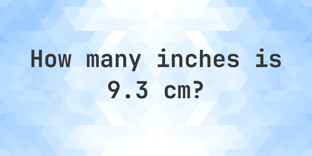 9.3 cm to inches - 9.3 cm = 3.66 in - Calculatio