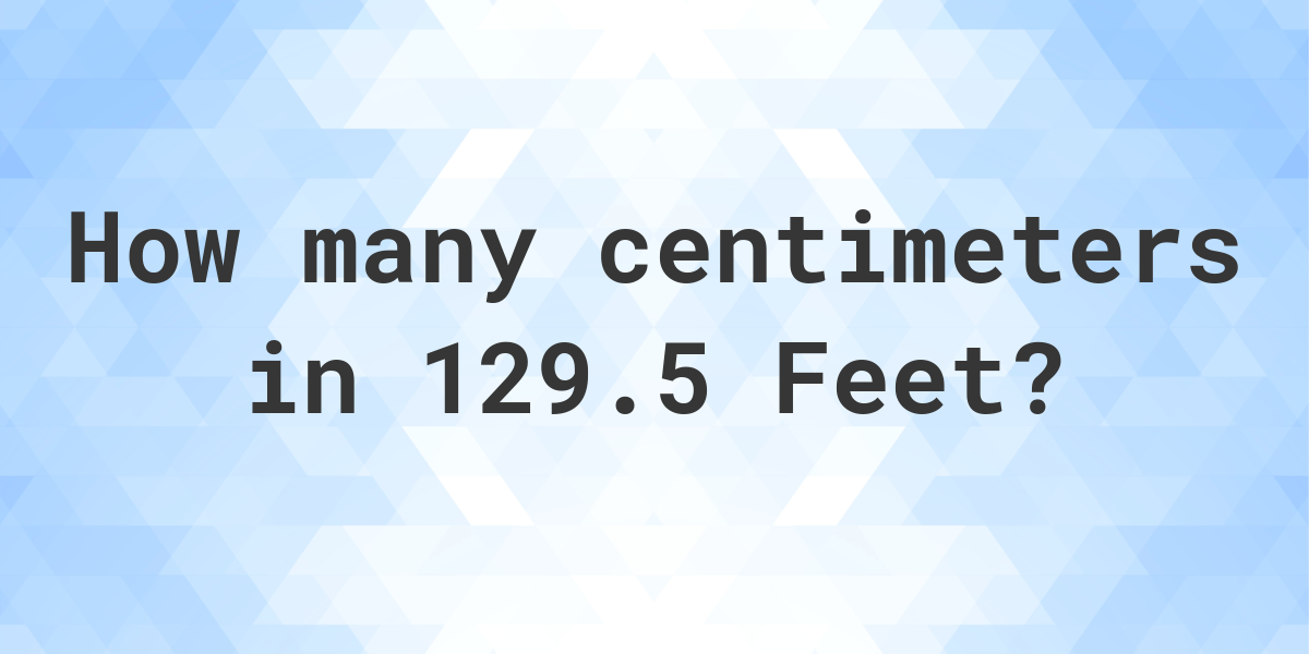129.5 feet in centimeters - Calculatio