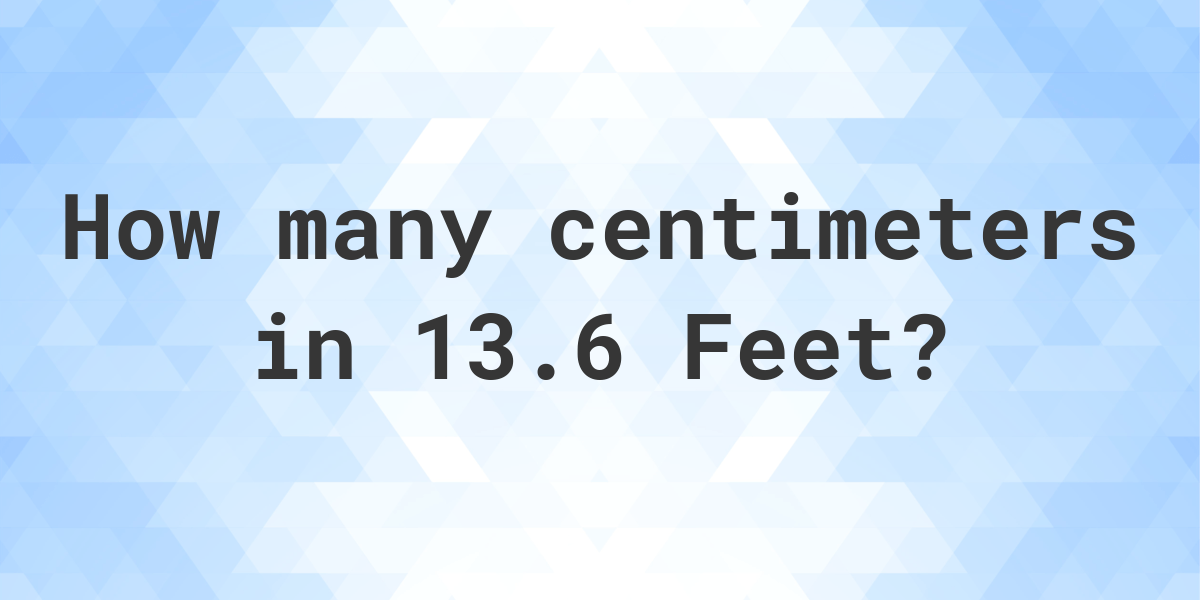 13.6 feet in centimeters - Calculatio