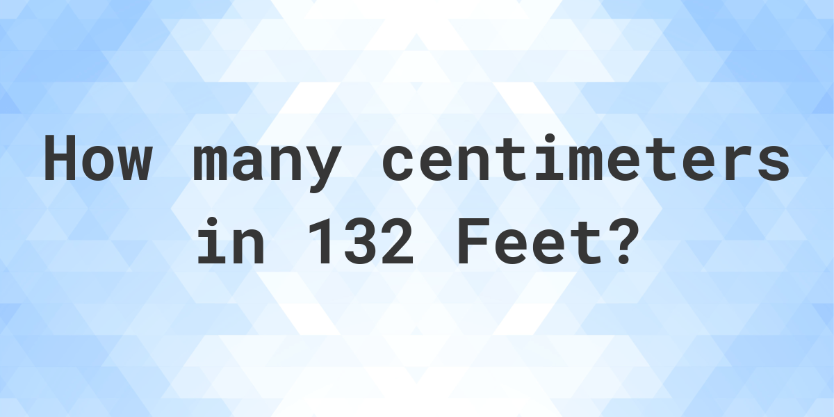 132 feet in centimeters - Calculatio