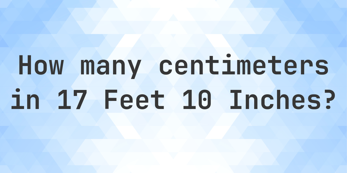 17 Feet 10 Inches In Centimeters Calculatio 17 Feet 10 Inches In Centimeters Calculatio