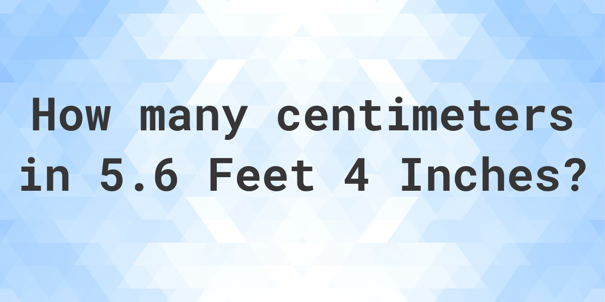 5.6 feet 4 inches in centimeters - Calculatio