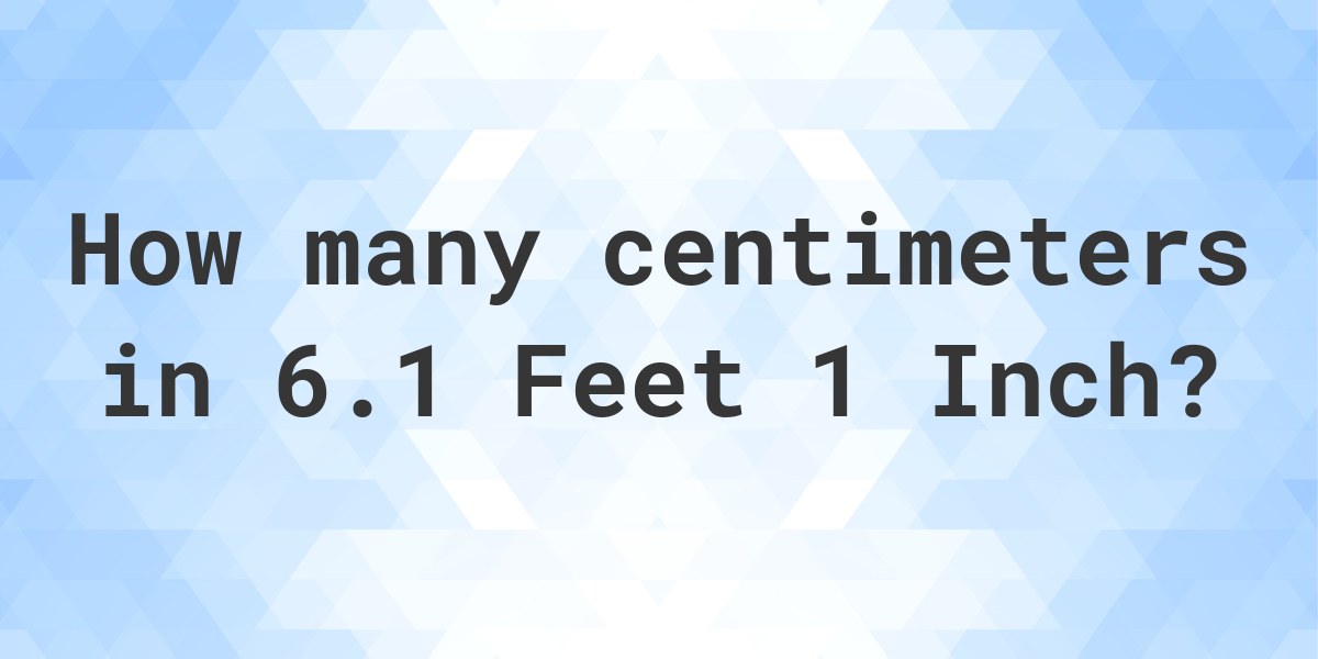 6.1 feet 1 inch in centimeters - Calculatio