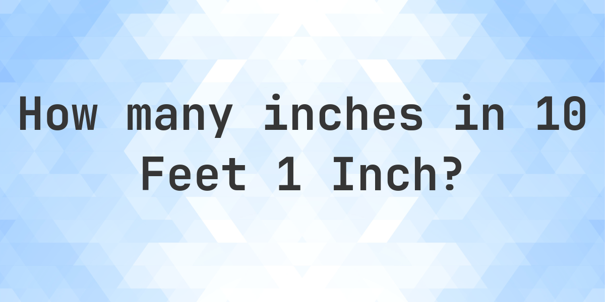 10 feet 1 inch in inches — 121″ - Calculatio
