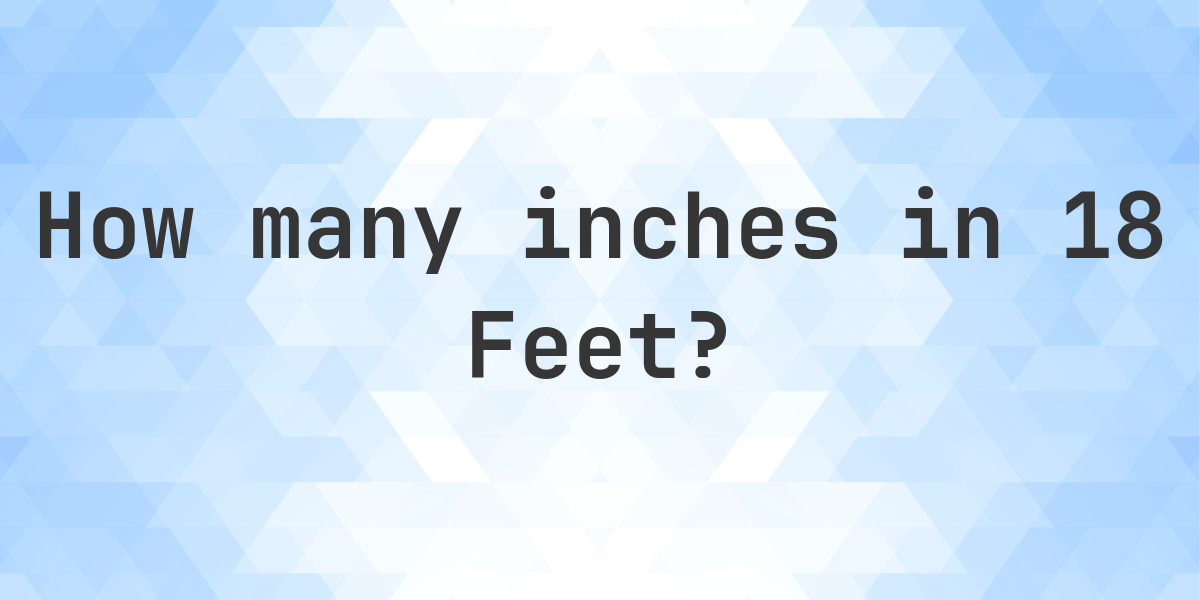18 feet in inches — 216″ - Calculatio