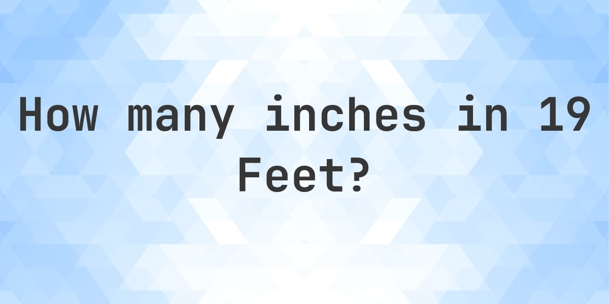19 feet in inches — 228″ - Calculatio