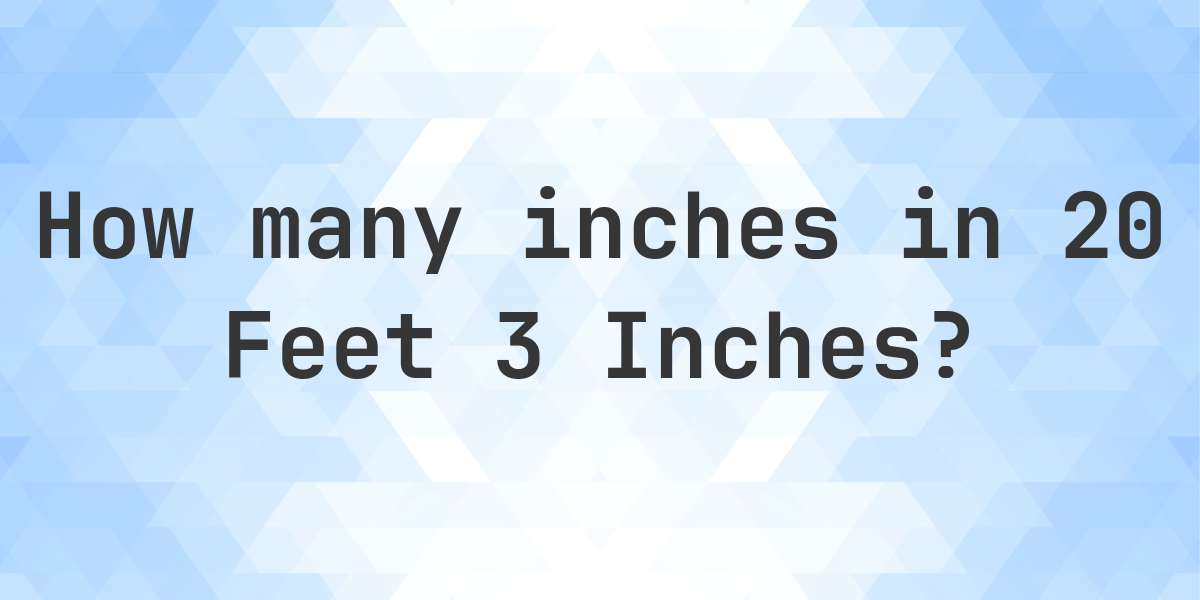 20 feet 3 inches in inches — 243″ - Calculatio