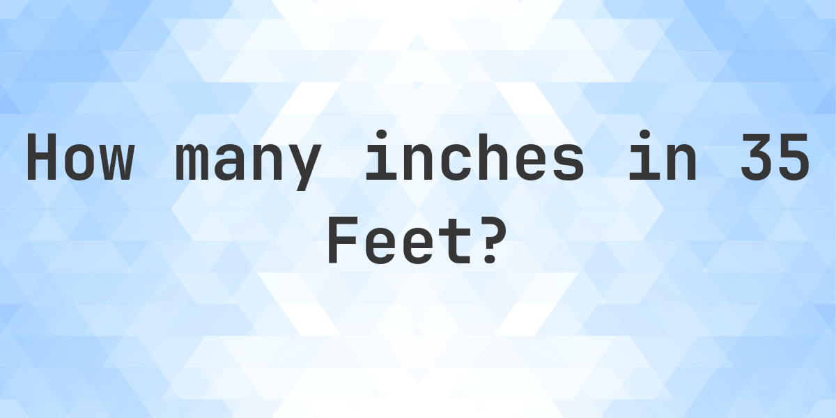 35 feet in inches — 420″ - Calculatio