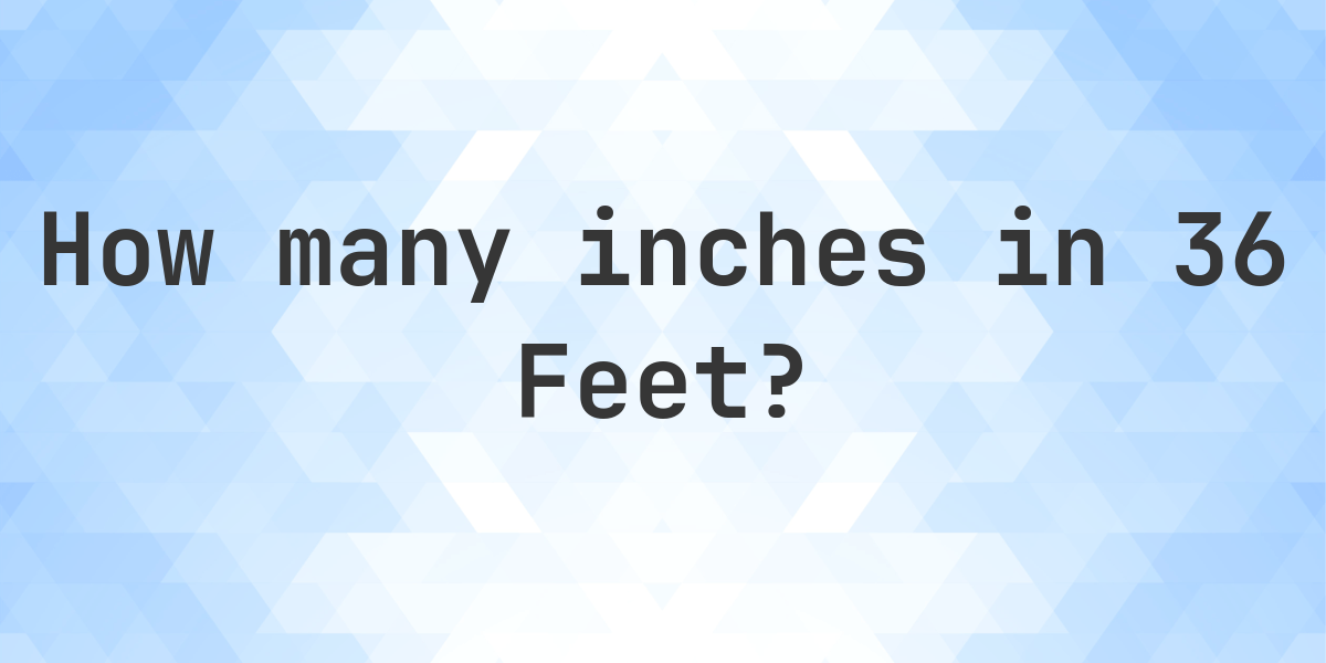 36 feet in inches — 432″ - Calculatio