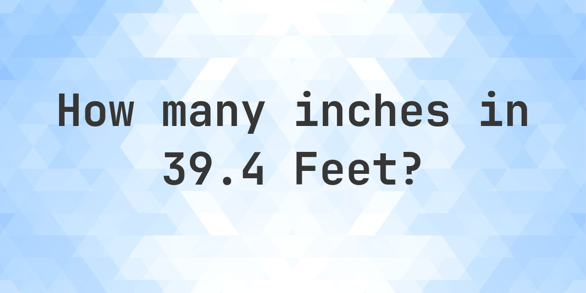 39 4 Feet In Inches Calculatio 39-4-feet-in-inches-calculatio