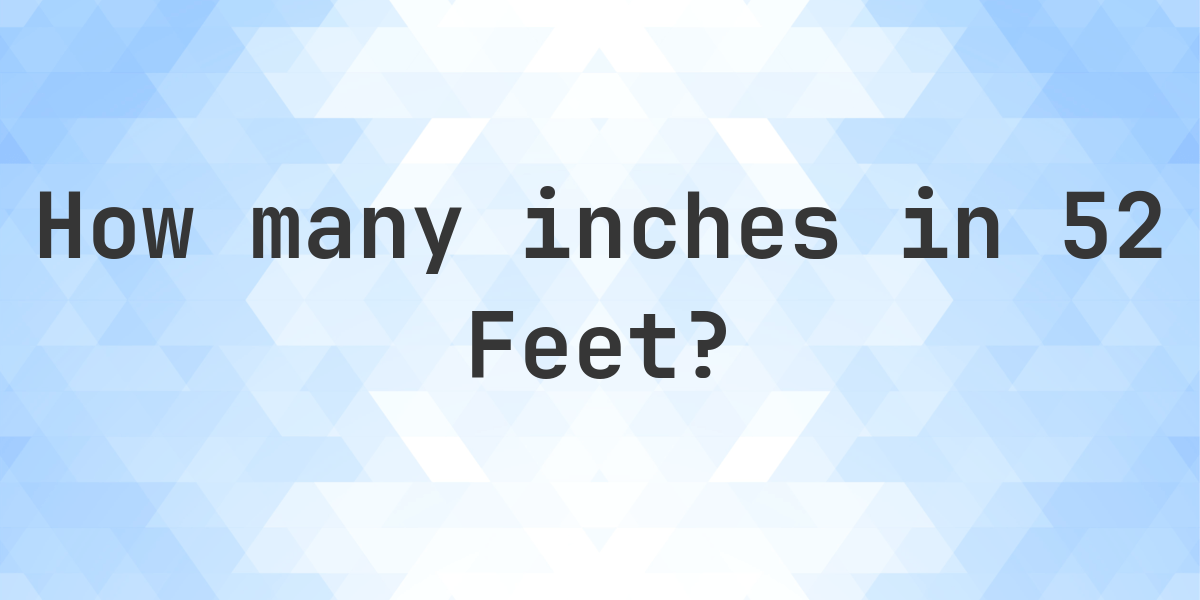 52 feet in inches — 624″ - Calculatio