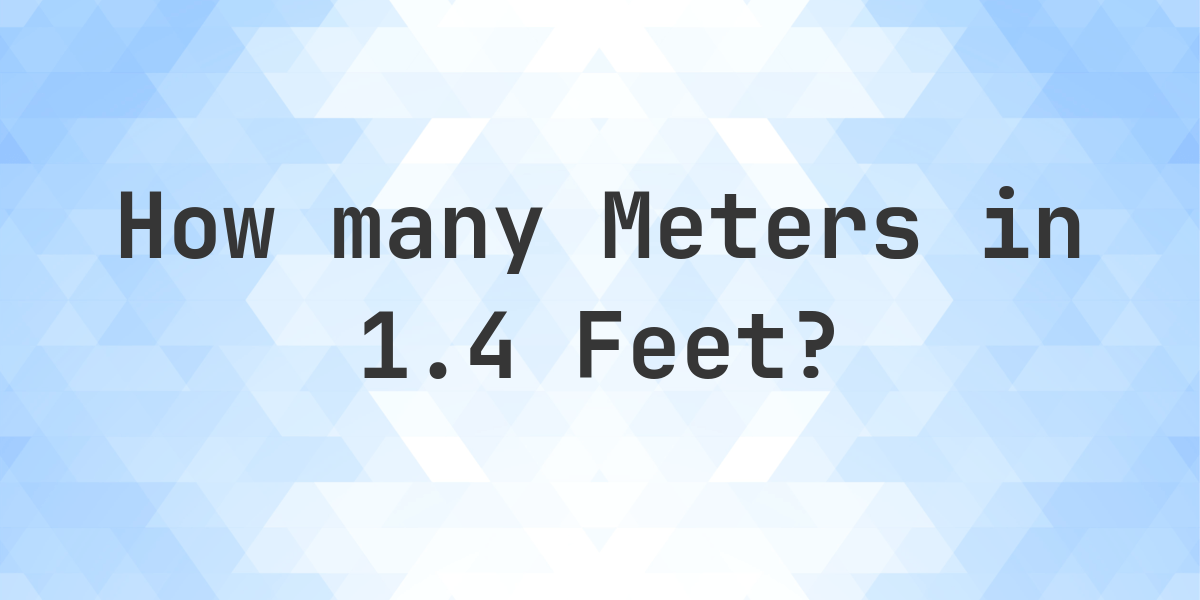 1.4 Feet in Meters - Feet to Meters Conversion - Calculatio