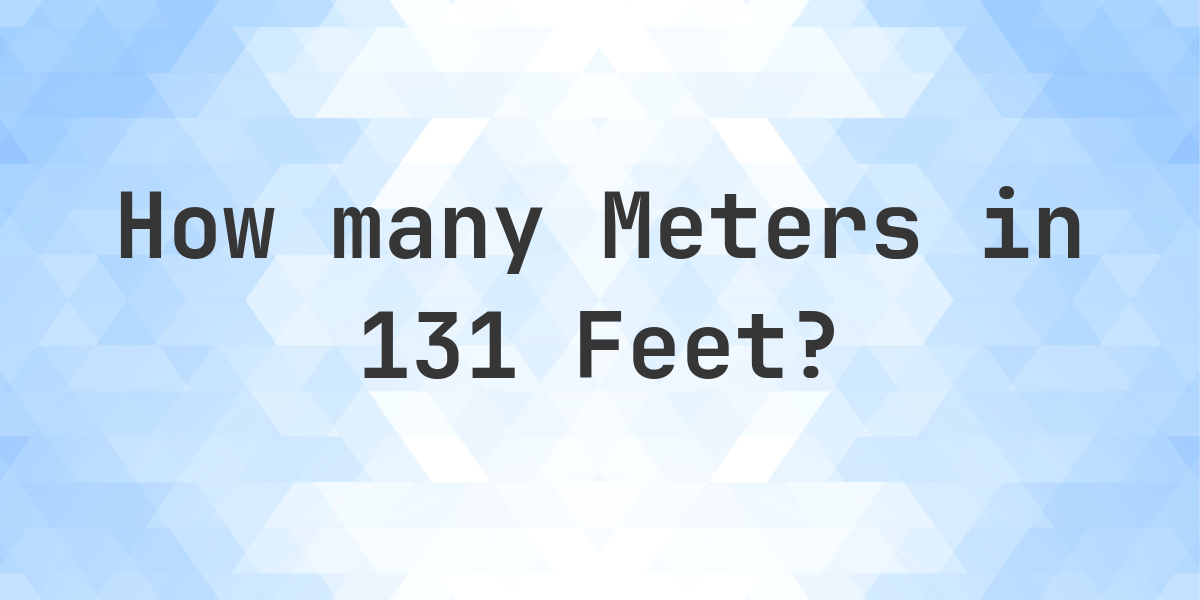 131 Feet in Meters - Feet to Meters Conversion - Calculatio
