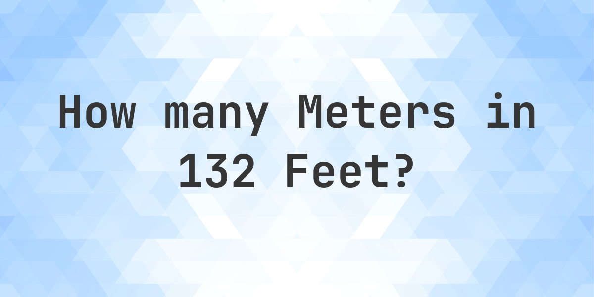 132 Feet in Meters - Feet to Meters Conversion - Calculatio