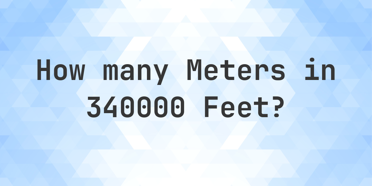 340000 Feet in Meters - Feet to Meters Conversion - Calculatio