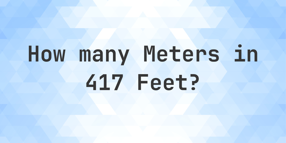 417 Feet in Meters - Feet to Meters Conversion - Calculatio