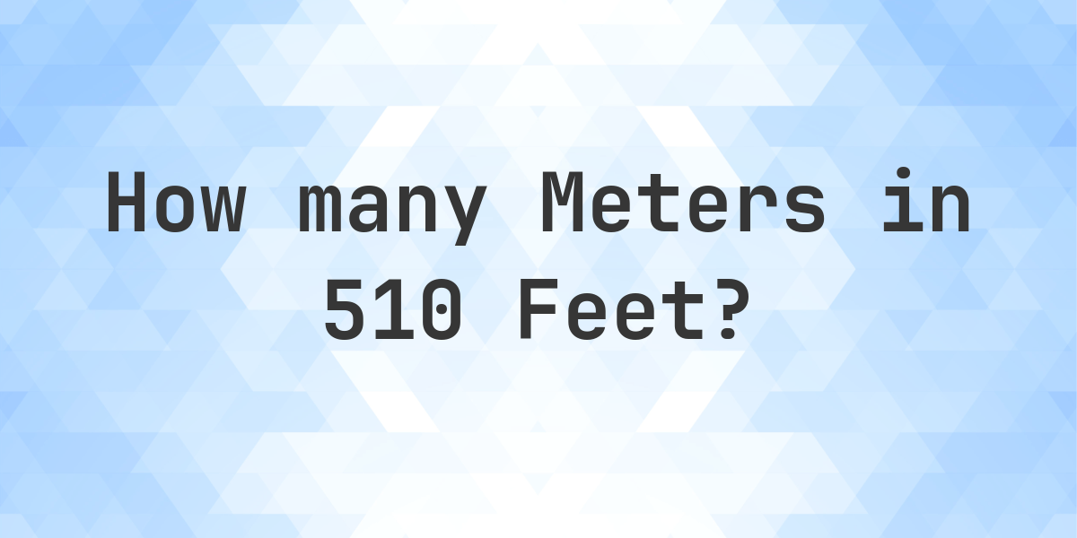 510 Feet in Meters - Feet to Meters Conversion - Calculatio