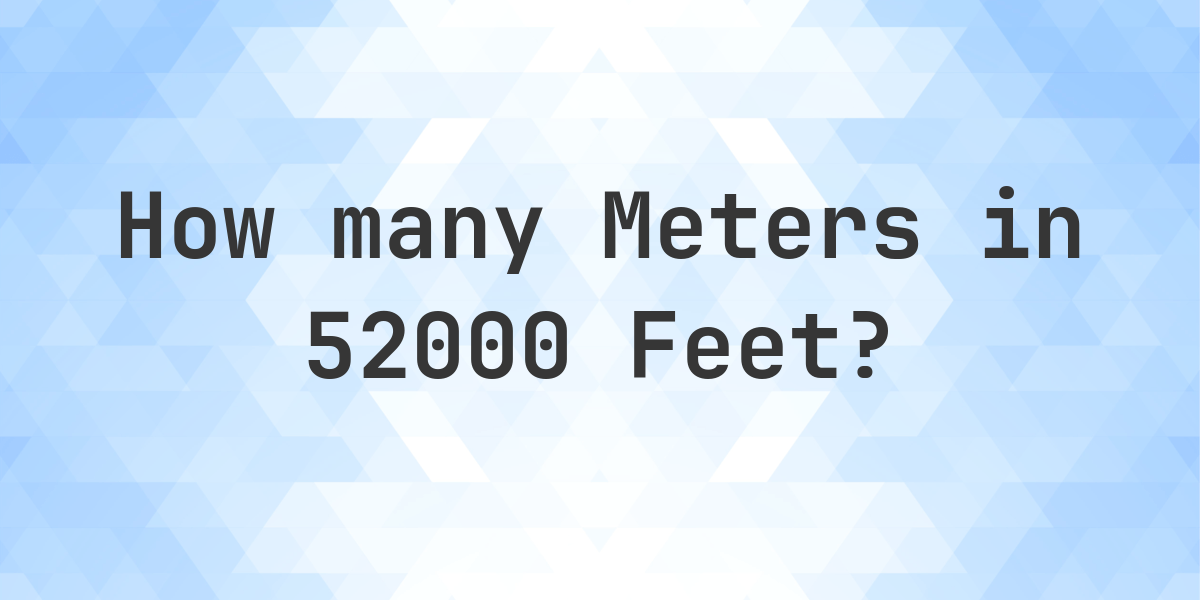 52000 Feet in Meters - Feet to Meters Conversion - Calculatio