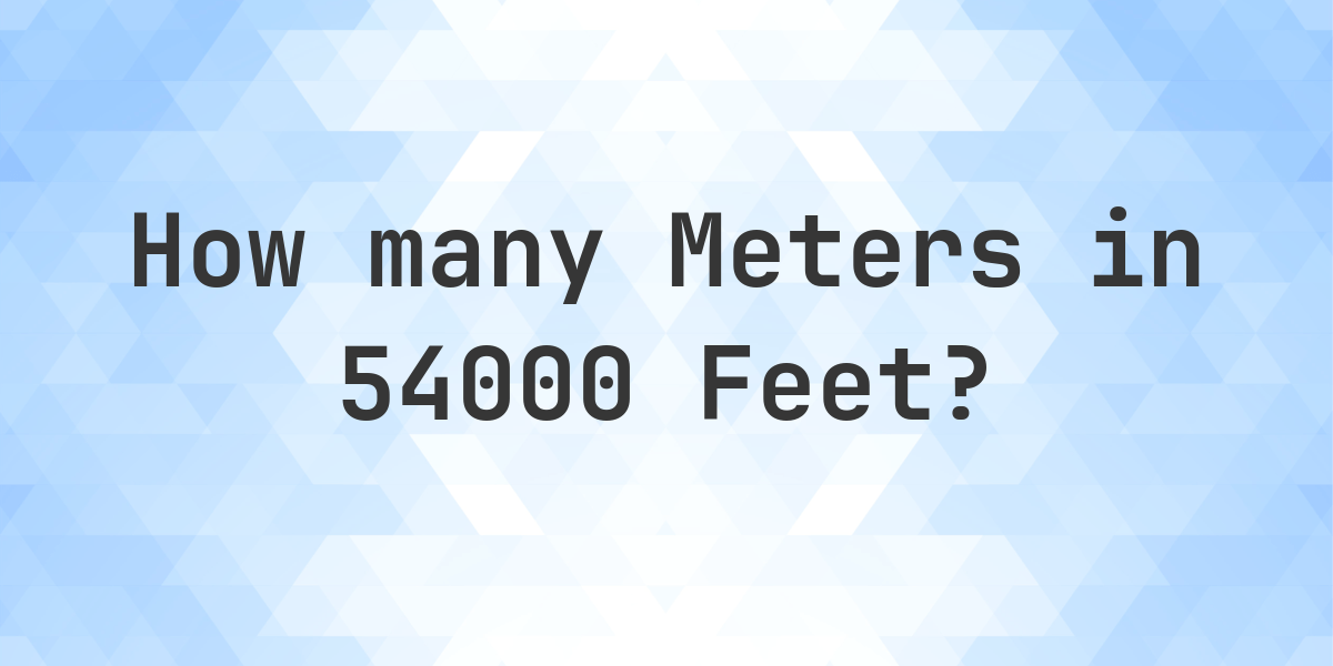54000 Feet in Meters - Feet to Meters Conversion - Calculatio
