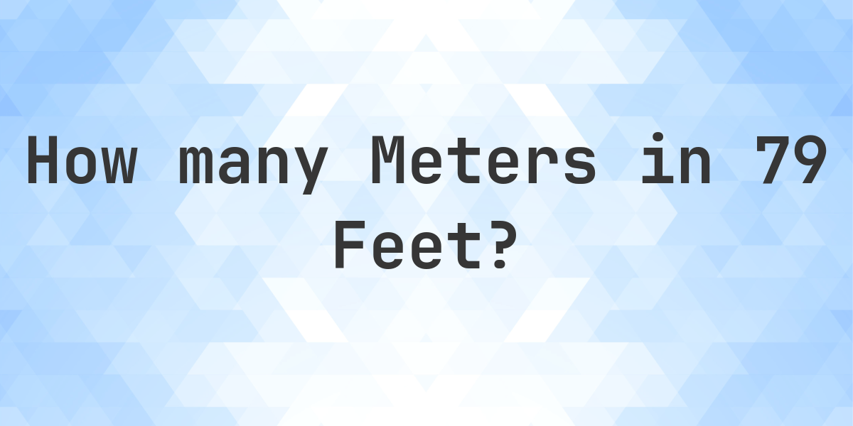79 Feet in Meters - Feet to Meters Conversion - Calculatio