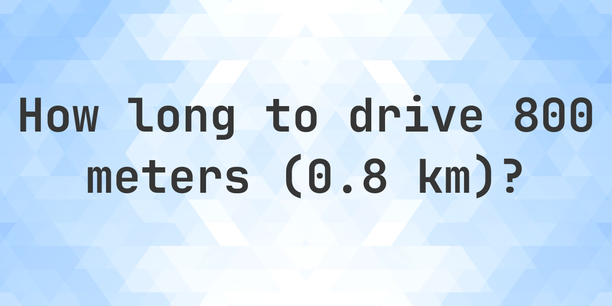 How long does it take to drive 800 meters (0.8 km)? - Calculatio