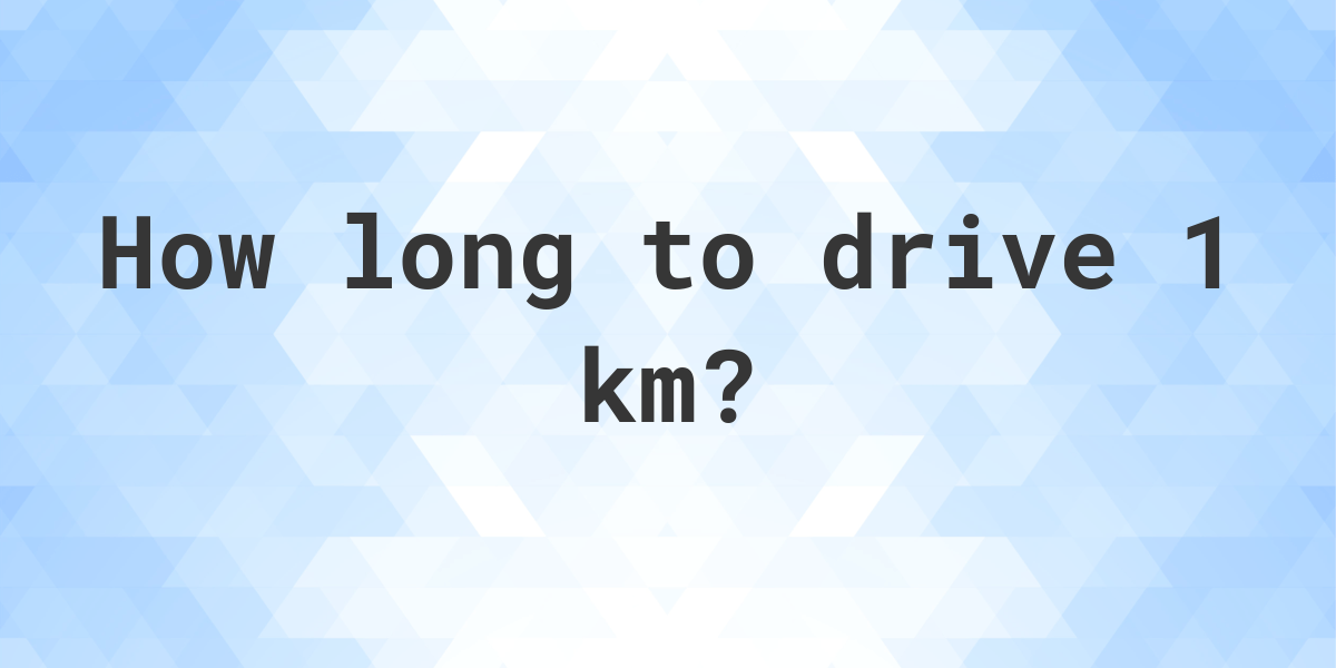 How long does it take to drive 1 km? - Calculatio