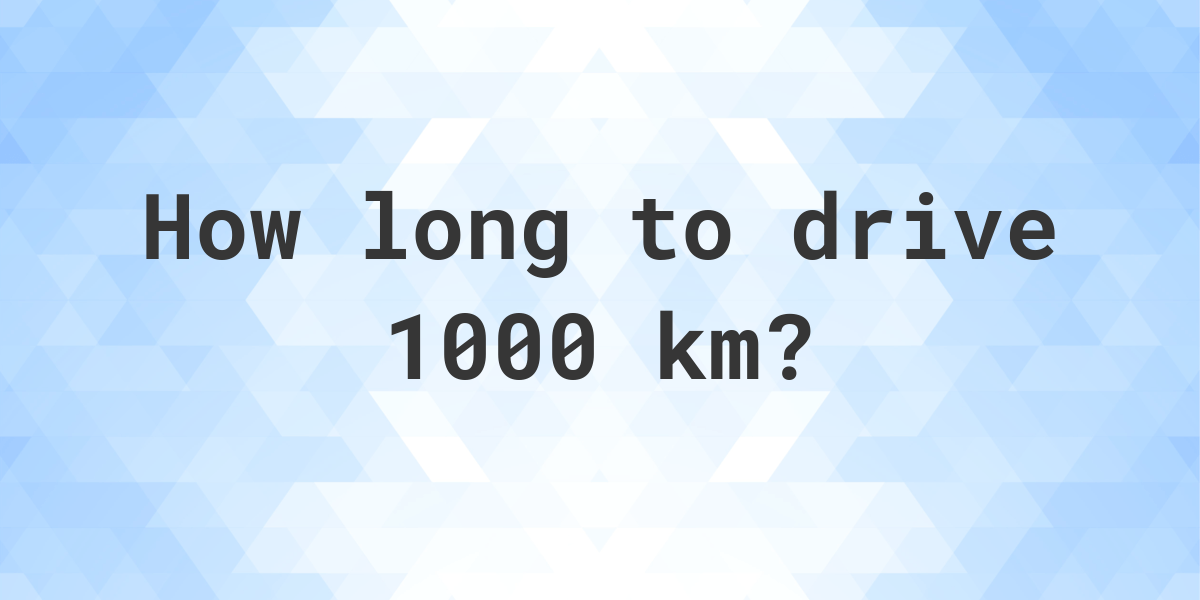 How long does it take to drive 1000 km? - Calculatio