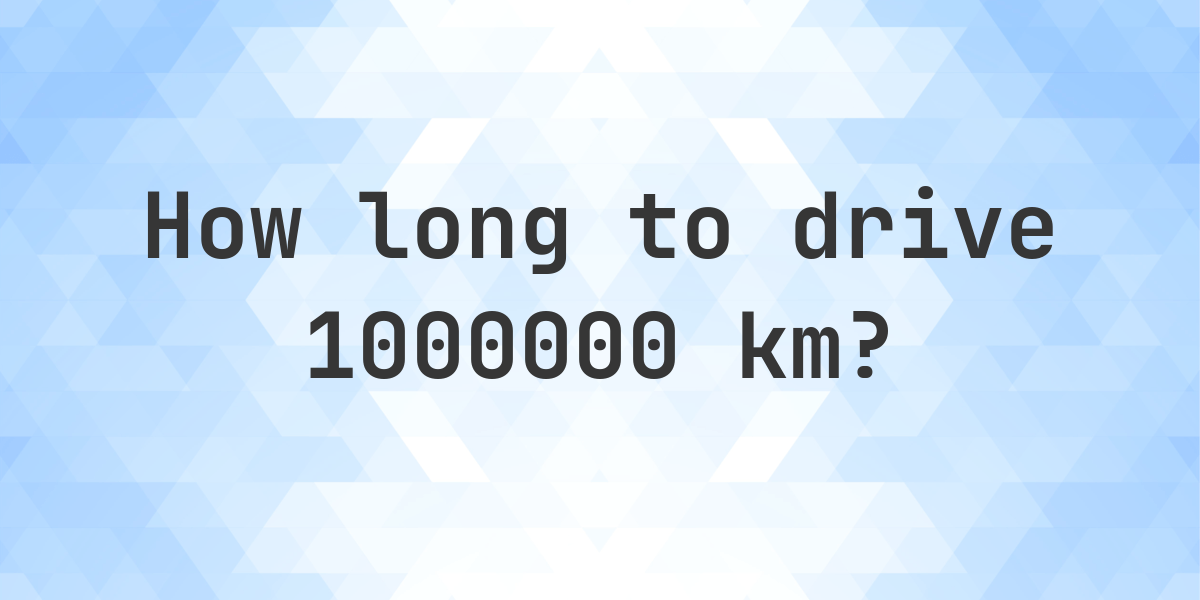 How long does it take to drive 1000000 km? - Calculatio