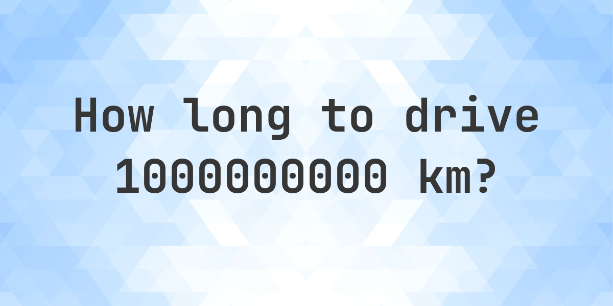 How long does it take to drive 1000000000 km? - Calculatio
