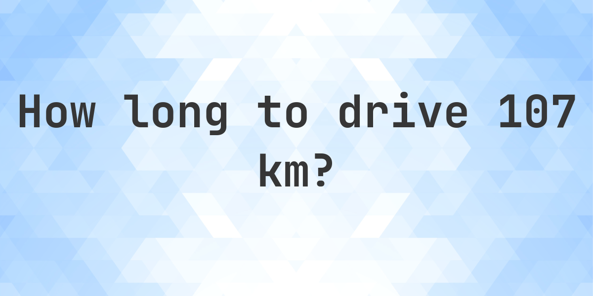 How long does it take to drive 107 km? - Calculatio
