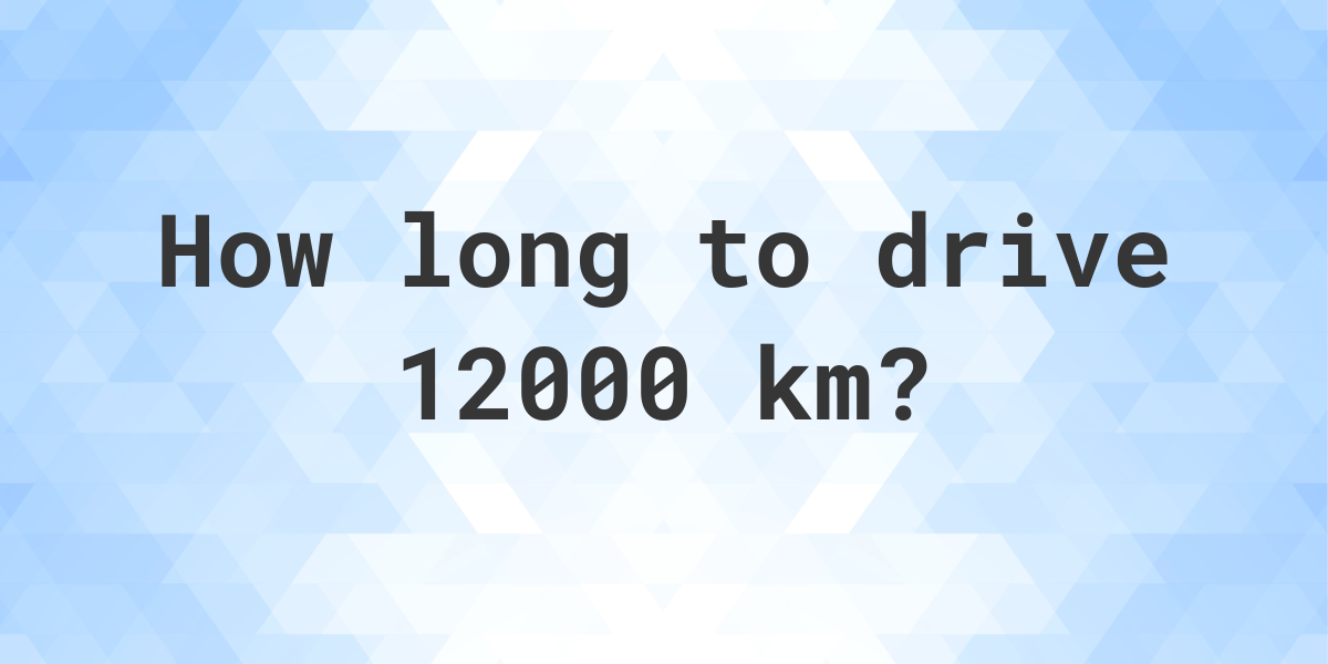 How long does it take to drive 12000 km? - Calculatio