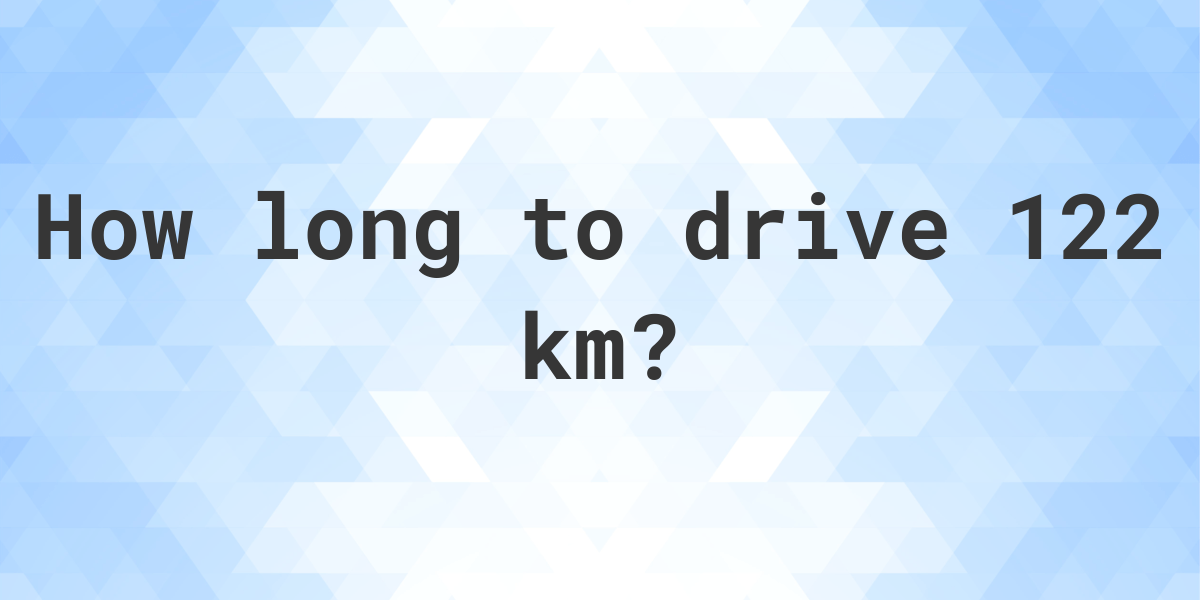 How long does it take to drive 122 km? - Calculatio
