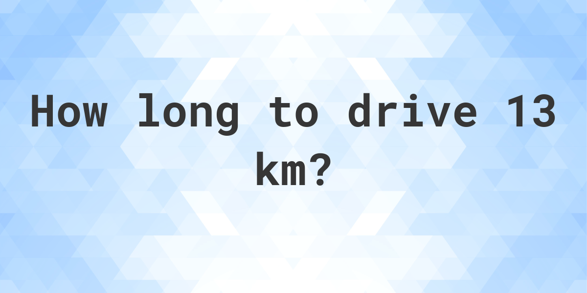 How long does it take to drive 13 km? - Calculatio