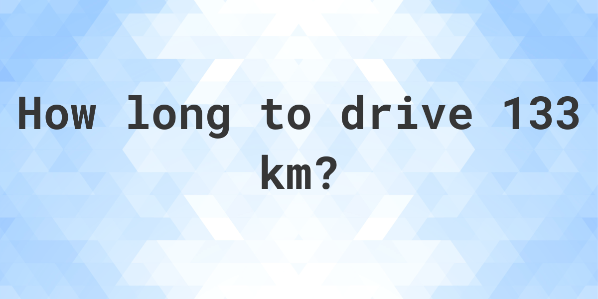 How long does it take to drive 133 km? - Calculatio