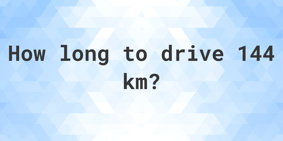 How long does it take to drive 144 km? - Calculatio