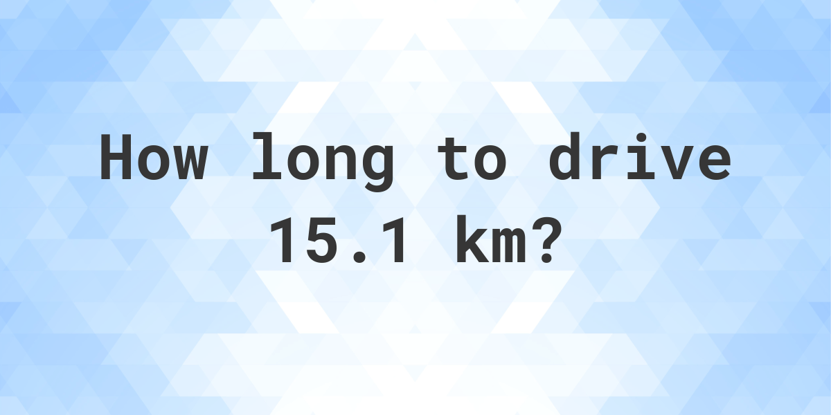 How long does it take to drive 15.1 km? - Calculatio