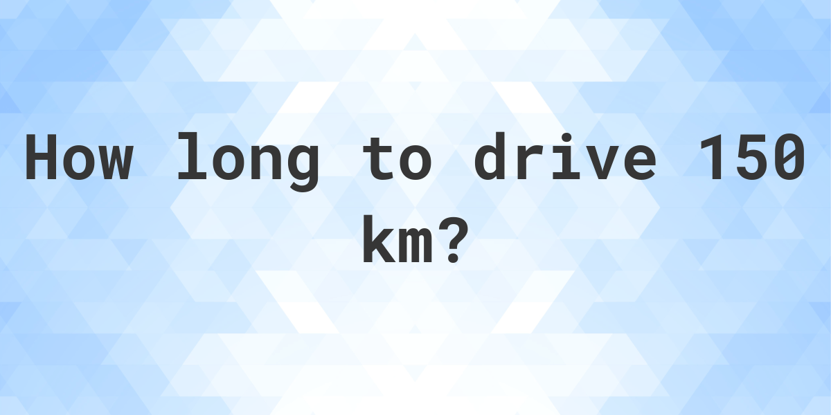 How long does it take to drive 150 km? - Calculatio