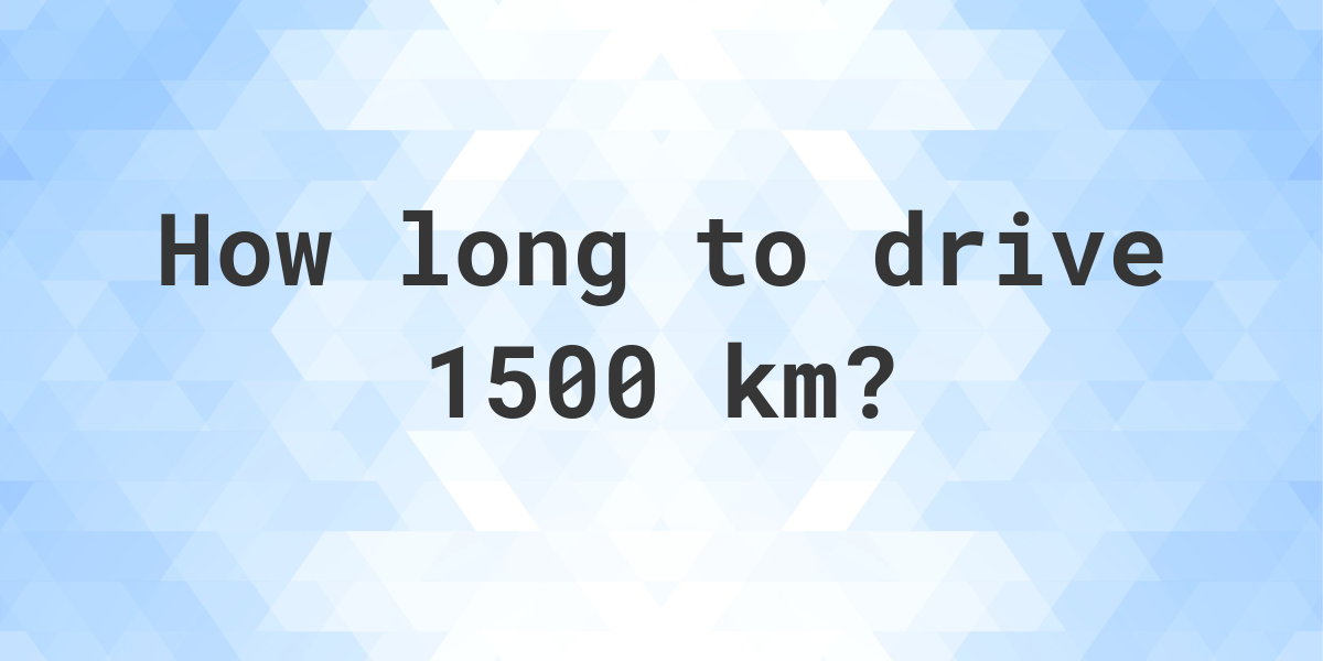 How long does it take to drive 1500 km? - Calculatio
