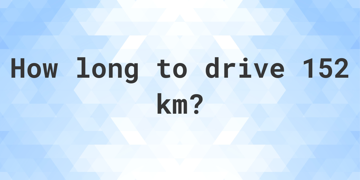 How long does it take to drive 152 km? - Calculatio