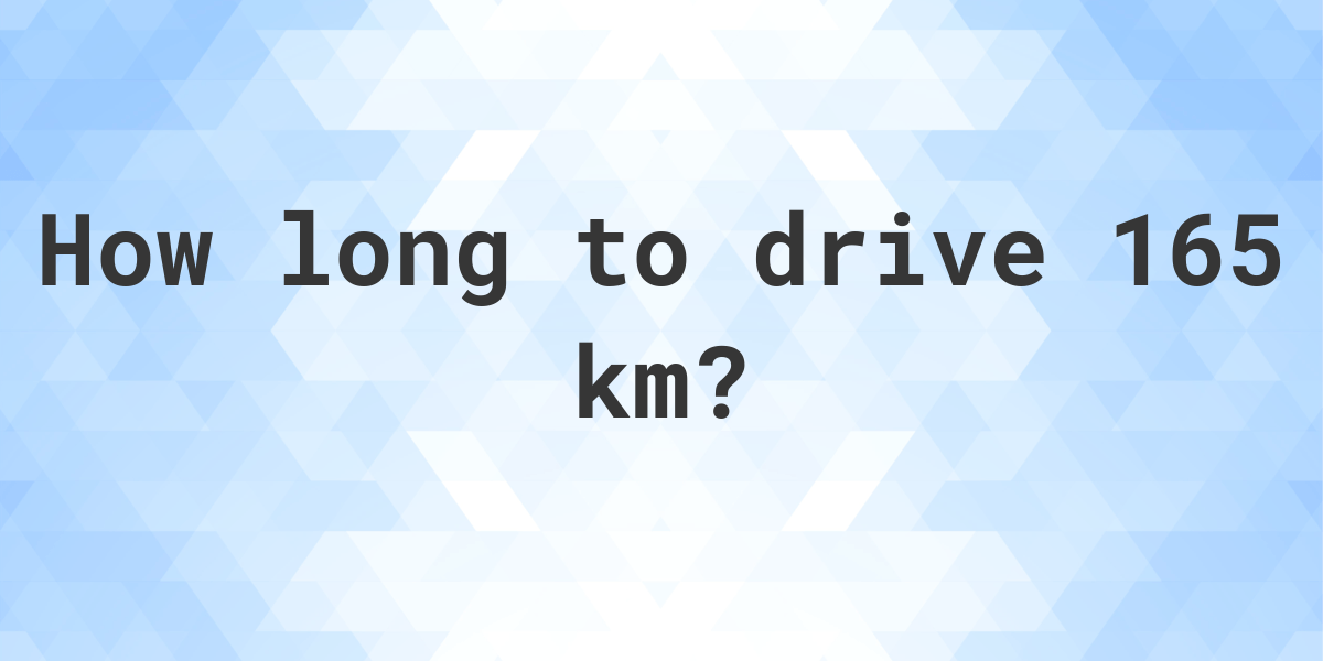 How long does it take to drive 165 km? - Calculatio