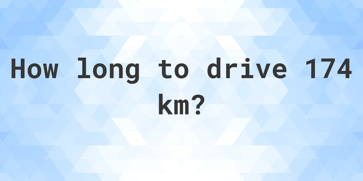 How long does it take to drive 174 km? - Calculatio