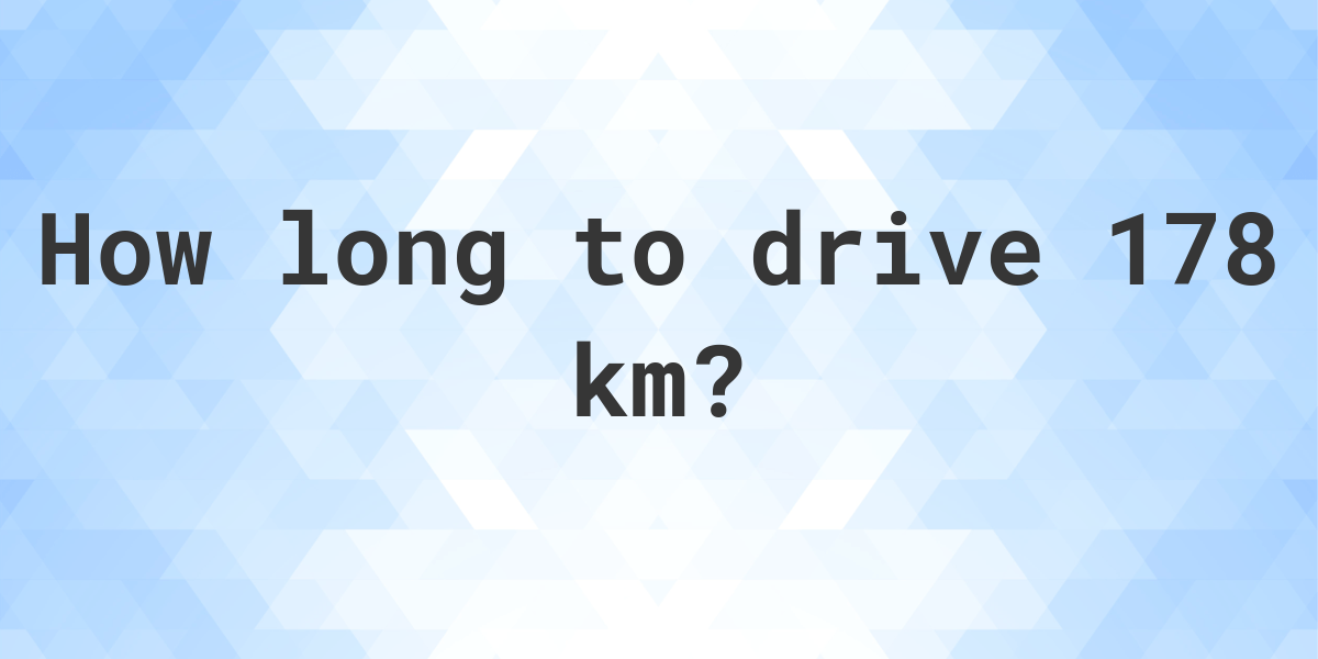 How long does it take to drive 178 km? - Calculatio