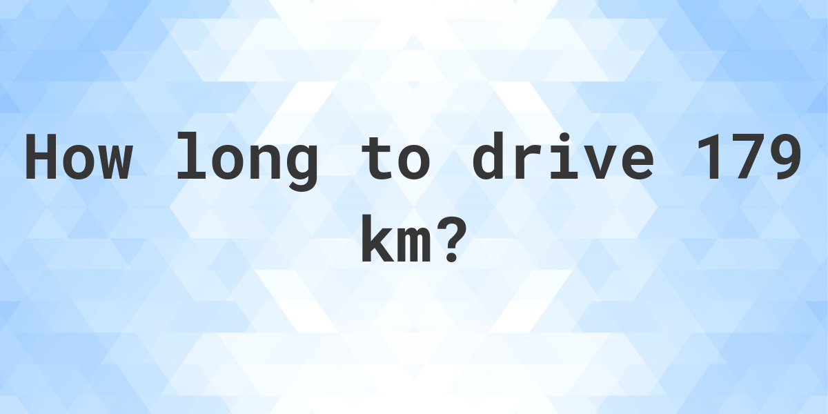 How long does it take to drive 179 km? - Calculatio