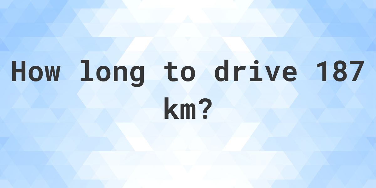 How long does it take to drive 187 km? - Calculatio